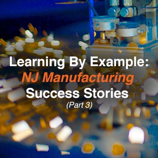 Learning By Example: NJ Manufacturing Success Stories (Part 3) - NJMEP